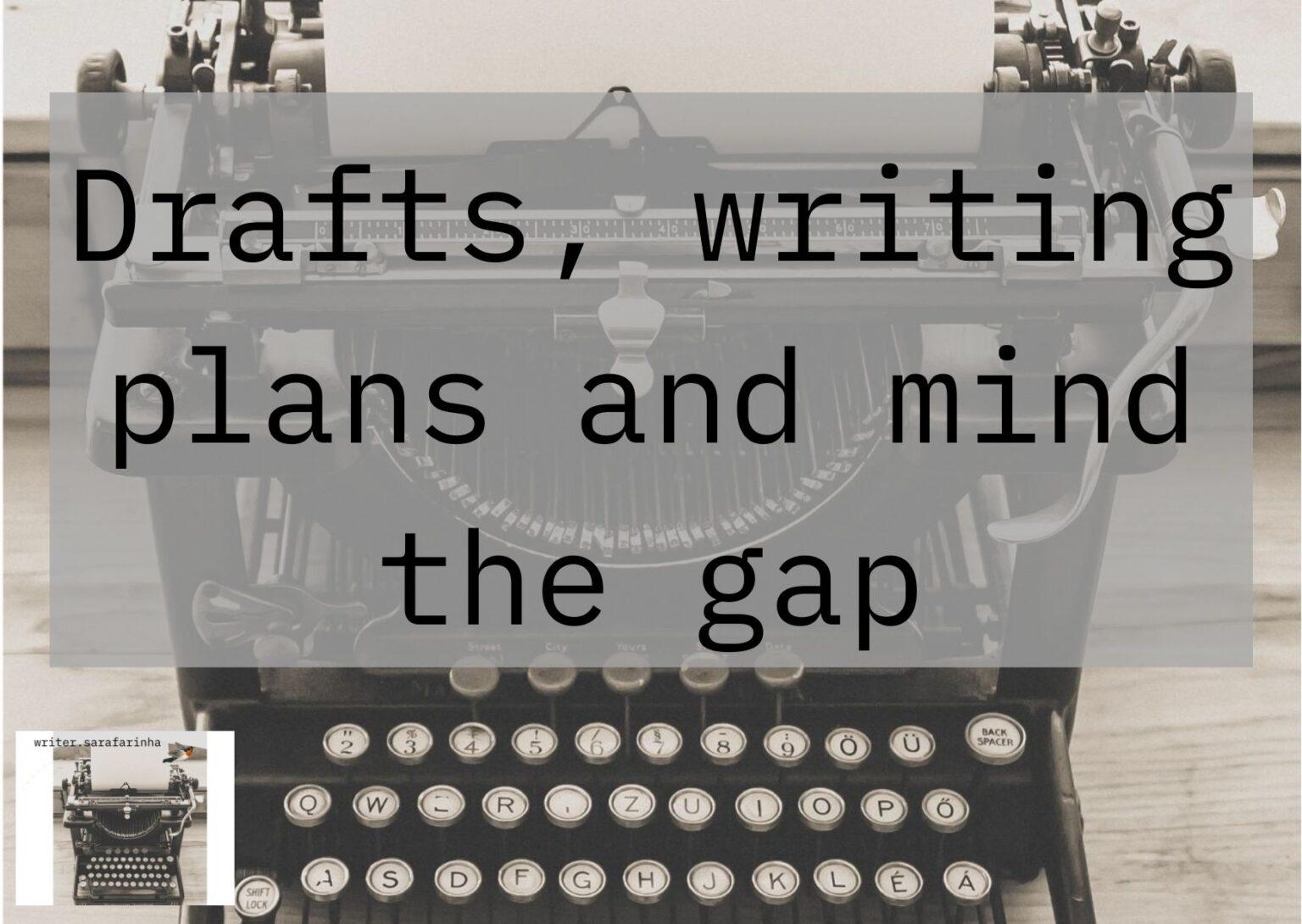 Drafts, writing plans and mind the gap – writer.sarafarinha